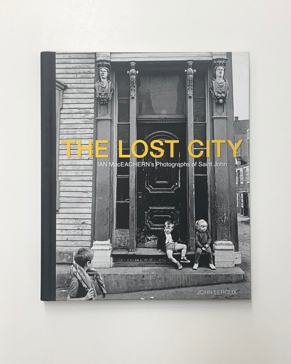 The Lost City: Ian MacEachern's Photographs of Saint John JOHN LEROUX ...